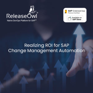 Realizing ROI for SAP Change Management Automation | ReleaseOwl - A Native DevOps Platform for SAP